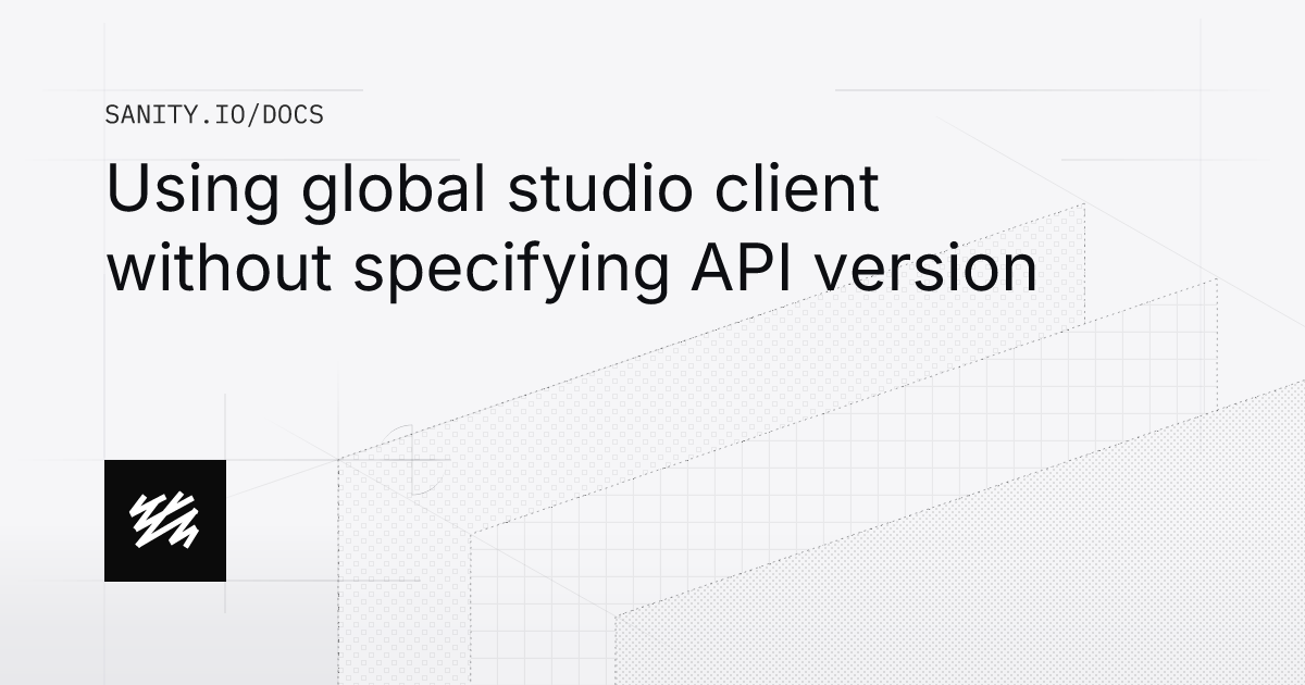 Using global studio client without specifying API version | Sanity Docs