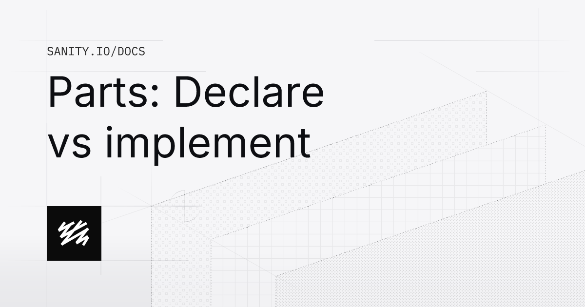 Parts: Declare vs implement | Sanity Docs