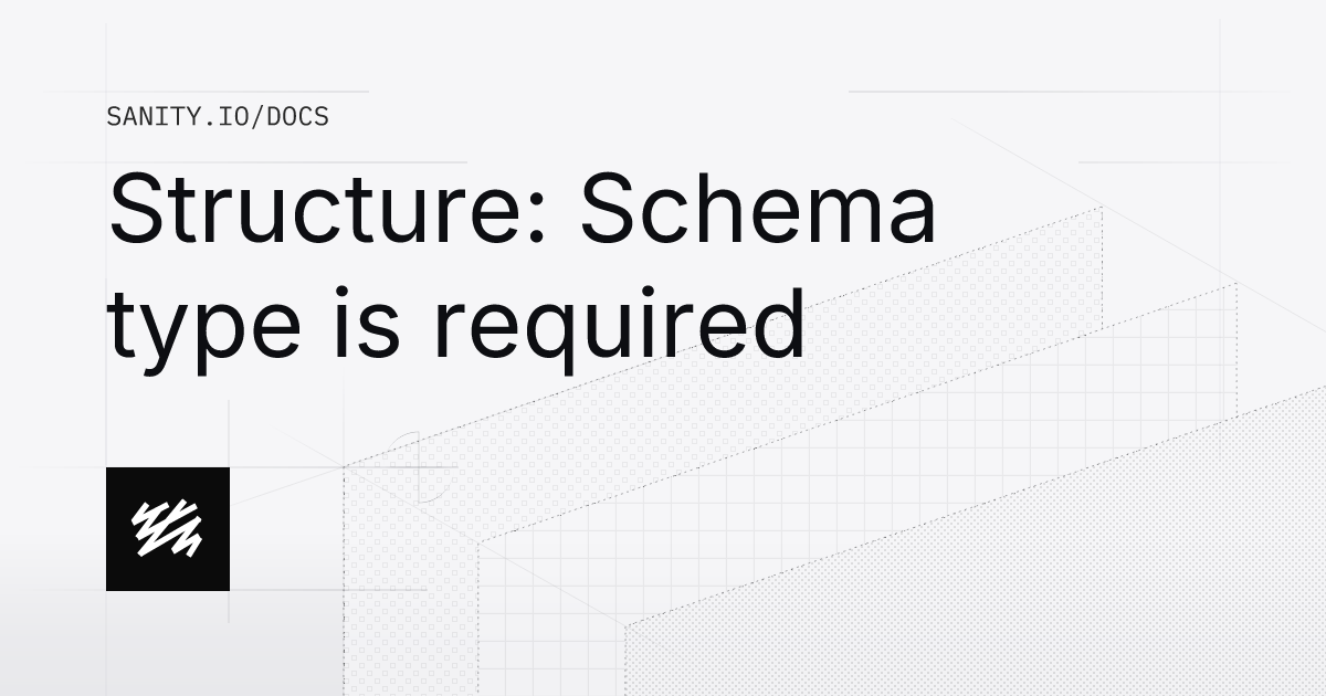 Structure: Schema type is required | Sanity Docs